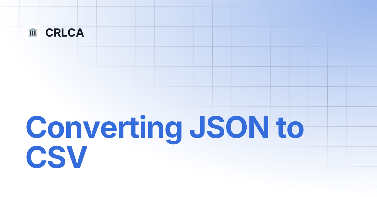 Converting JSON to CSV | CRLCA Converting JSON to CSV | CRLCA